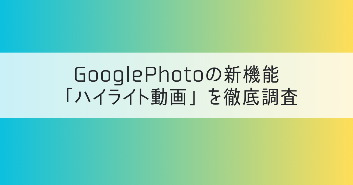 GooglePhotoの新機能「ハイライト動画」を徹底調査